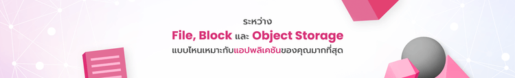 ระหว่าง File, Block และ Object Storage แบบไหนเหมาะกับแอปพลิเคชันของคุณมากที่สุด?