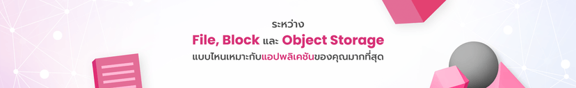 ระหว่าง File, Block และ Object Storage แบบไหนเหมาะกับแอปพลิเคชันของคุณมากที่สุด?