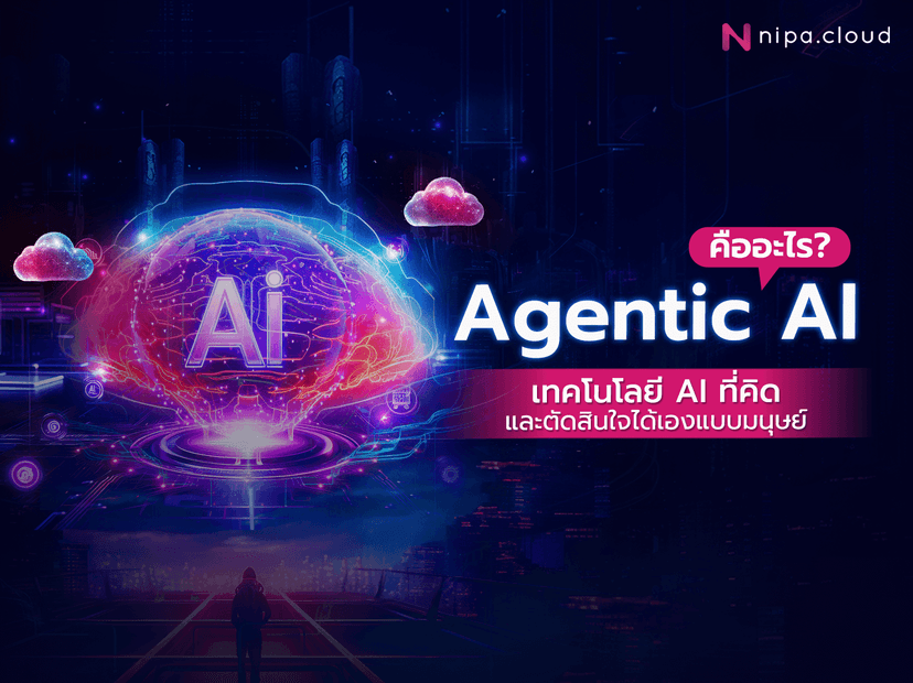Agentic AI คืออะไร? เทคโนโลยี AI ที่คิดและตัดสินใจได้เองแบบมนุษย์