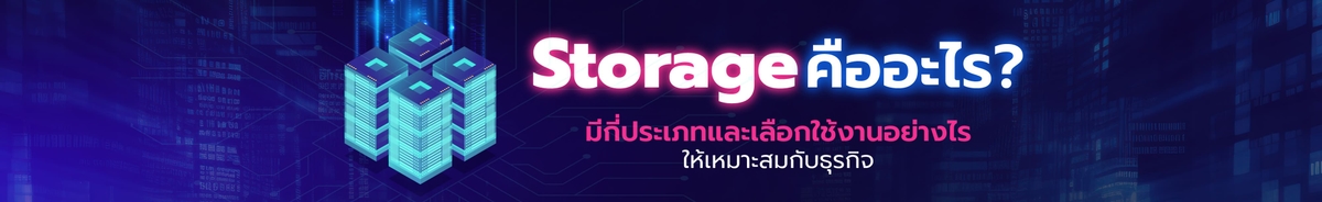 Storage คืออะไร มีกี่ประเภทและเลือกใช้งานอย่างไรให้เหมาะสมกับธุรกิจ